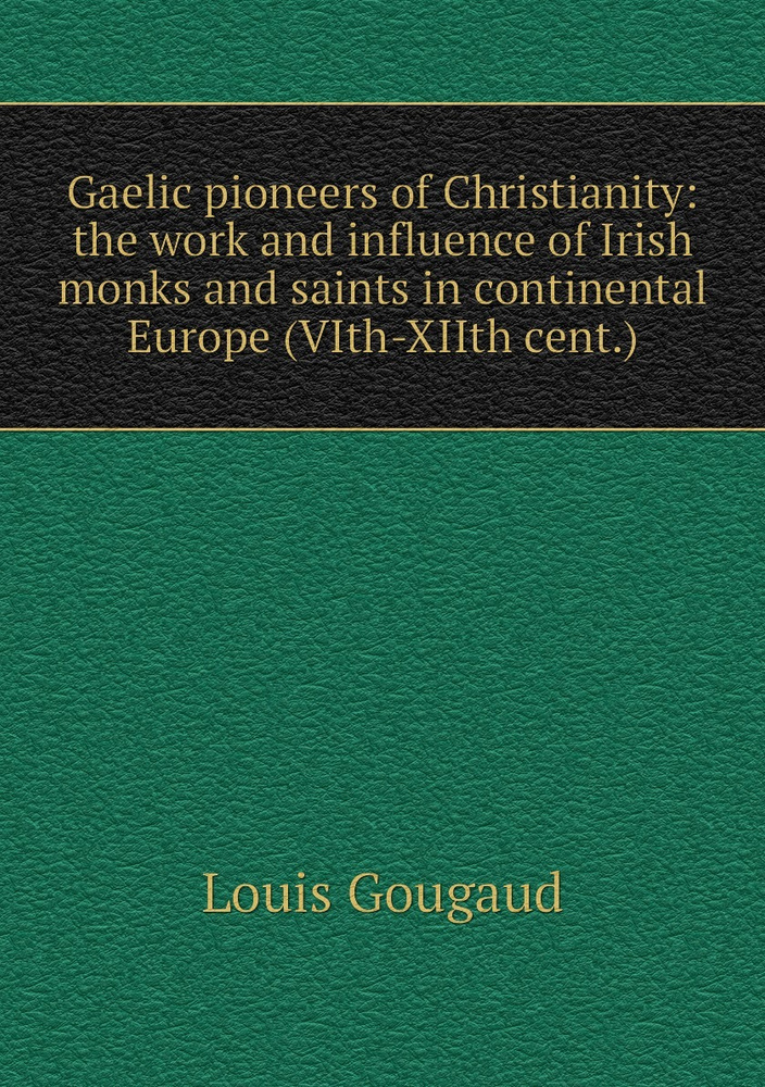 Gaelic pioneers of Christianity: the work and influence of Irish monks ...
