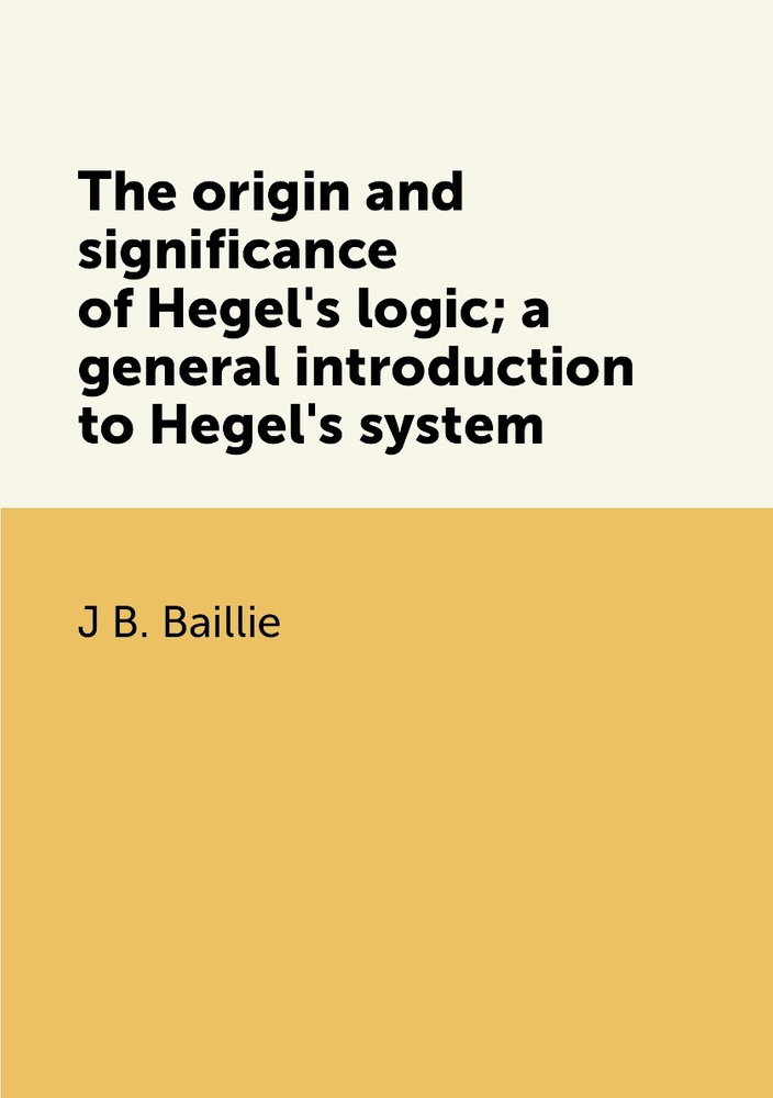 The origin and significance of Hegel's logic; a general introduction to ...
