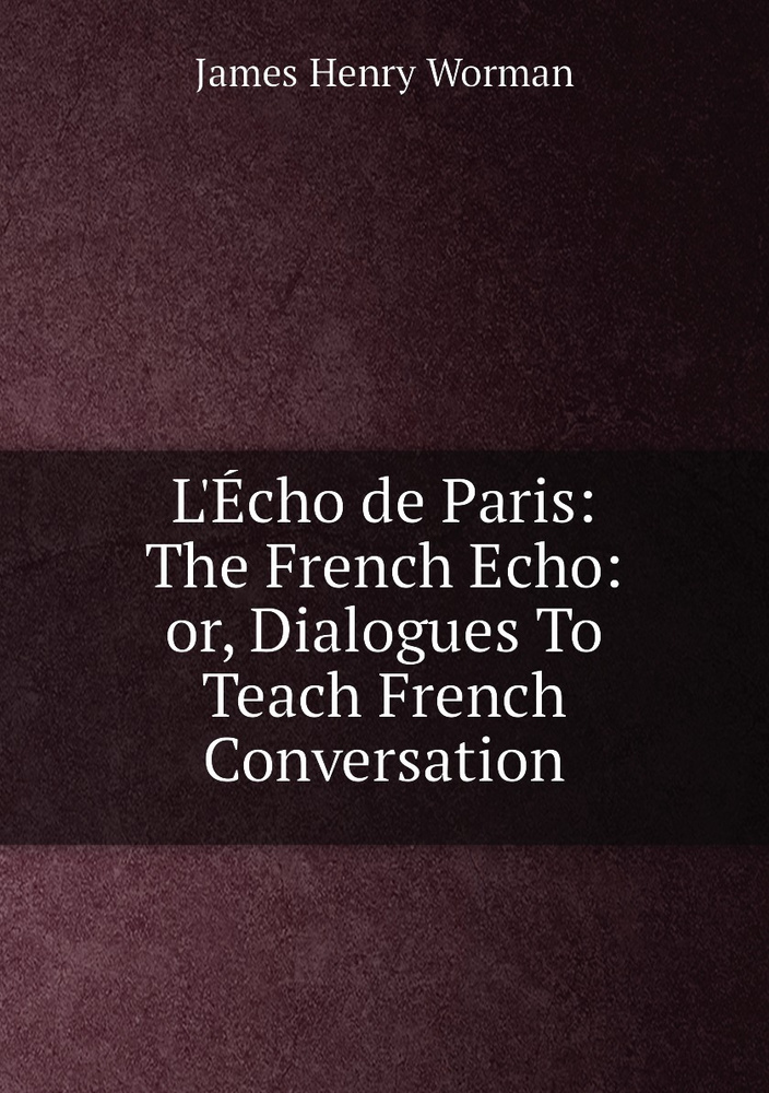 L'Echo de Paris: The French Echo: or, Dialogues To Teach French ...