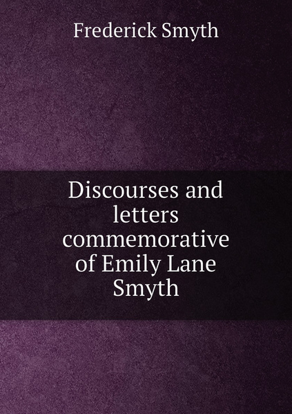 Discourses and letters commemorative of Emily Lane Smyth купить на OZON ...