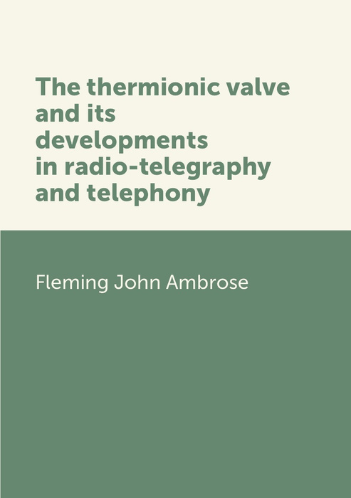The thermionic valve and its developments in radio-telegraphy and ...