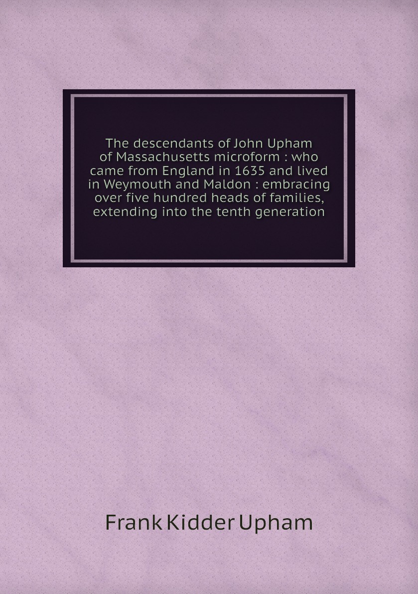 The descendants of John Upham of Massachusetts microform : who came ...