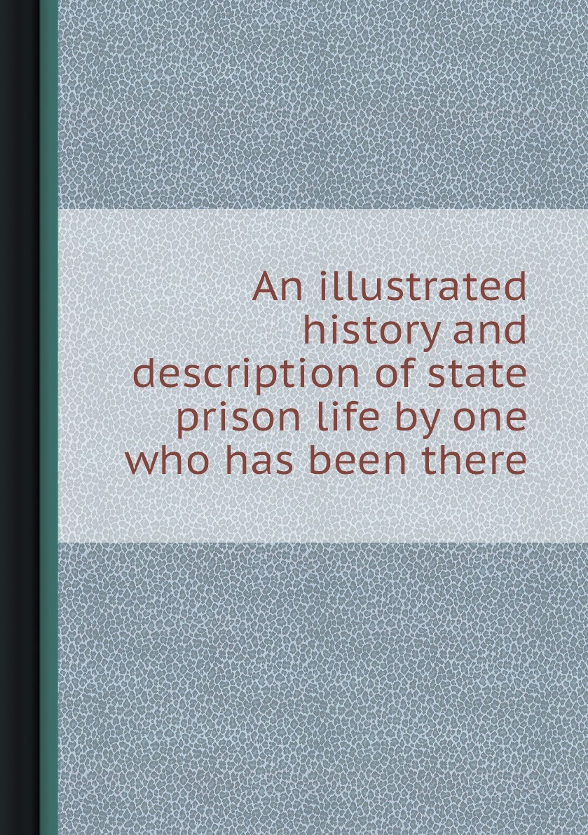 An illustrated history and description of state prison life by one who ...