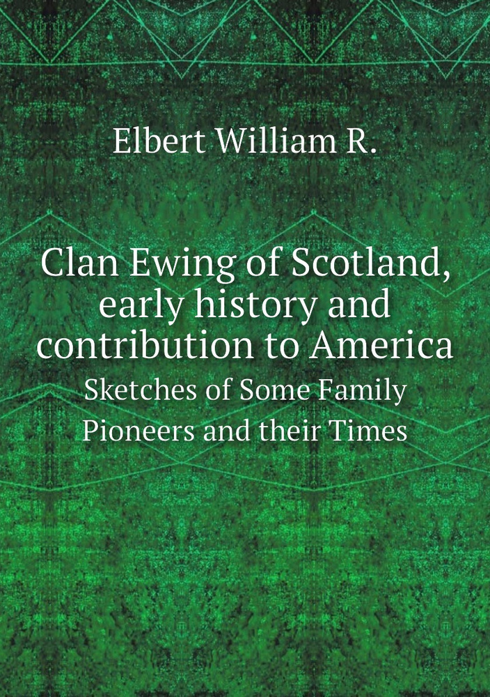 Clan Ewing of Scotland, early history and contribution to America ...