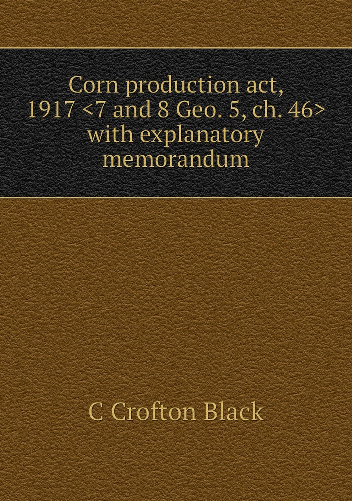 Corn production act, 1917 with explanatory memorandum - купить с ...