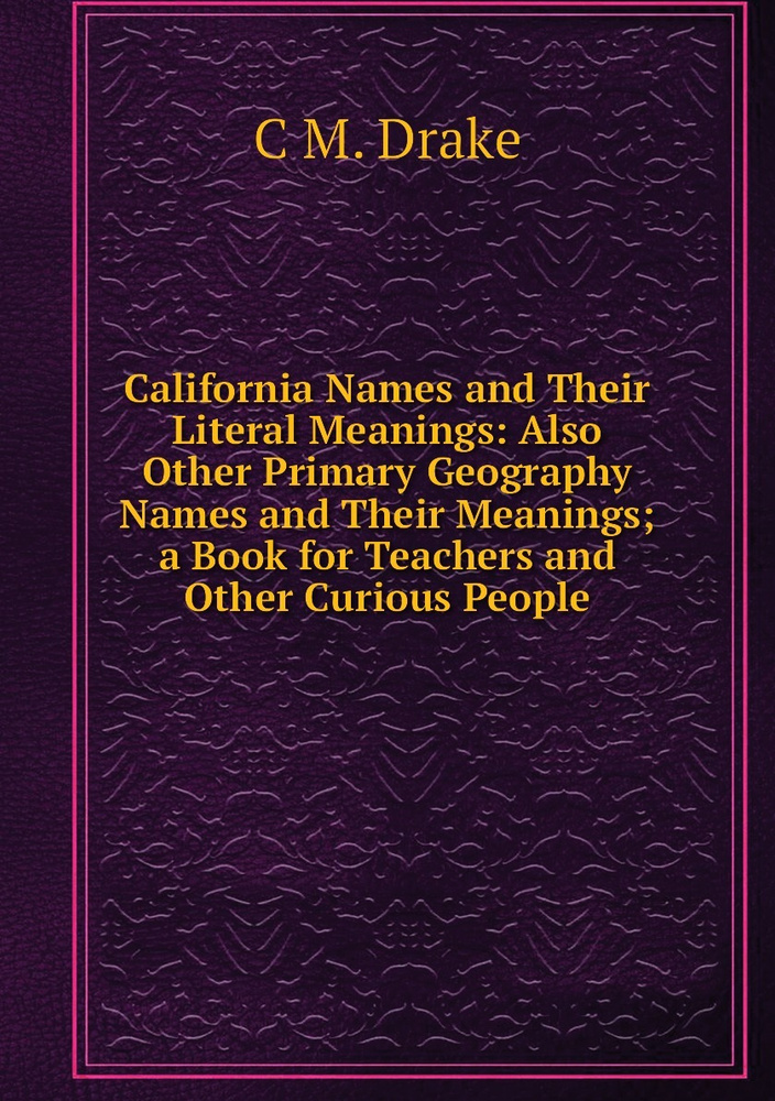 California Names and Their Literal Meanings: Also Other Primary ...