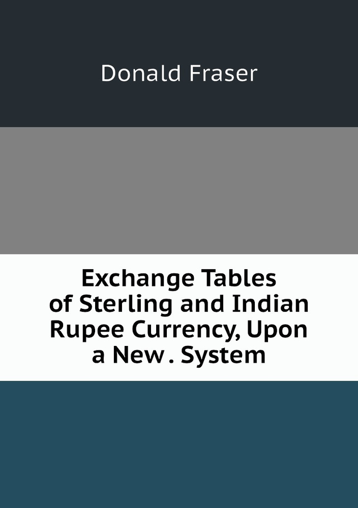Exchange Tables of Sterling and Indian Rupee Currency, Upon a New ...