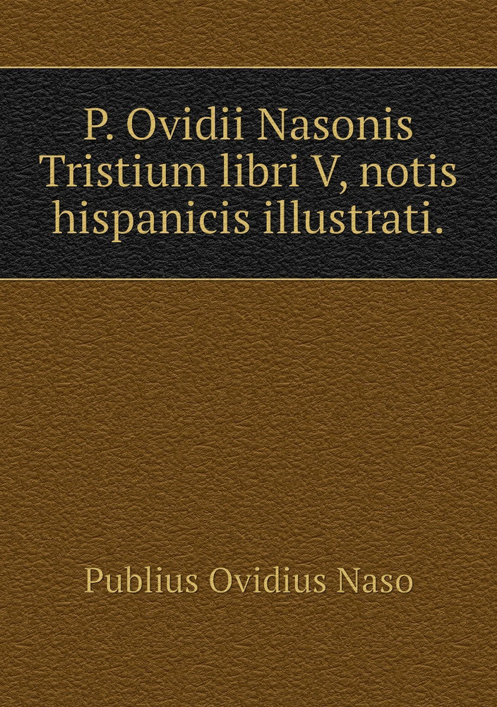 P. Ovidii Nasonis Tristium libri V, notis hispanicis illustrati ...