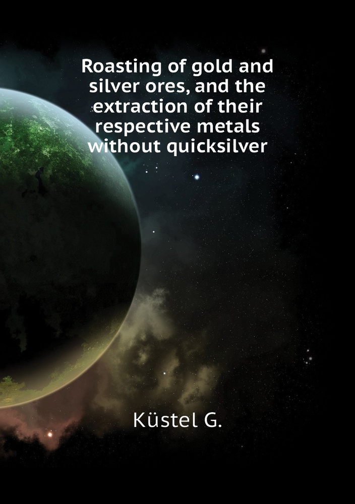 Roasting of gold and silver ores, and the extraction of their ...