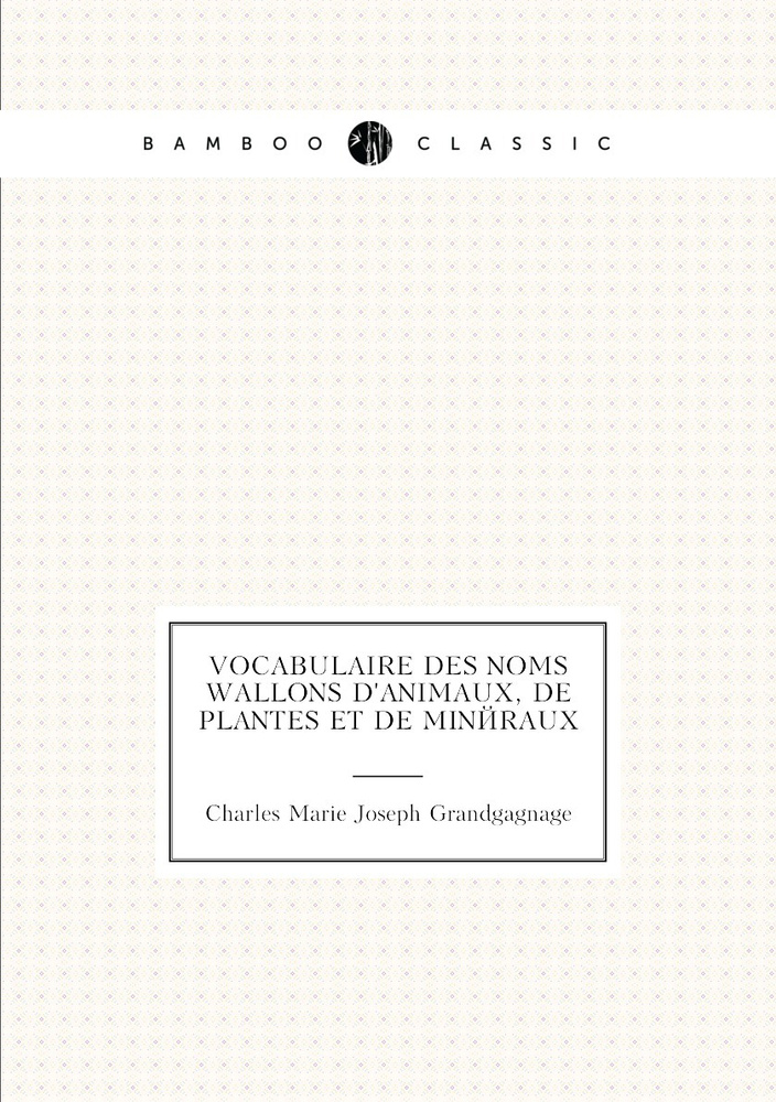 Vocabulaire des noms wallons d'animaux, de plantes et de mineraux ...