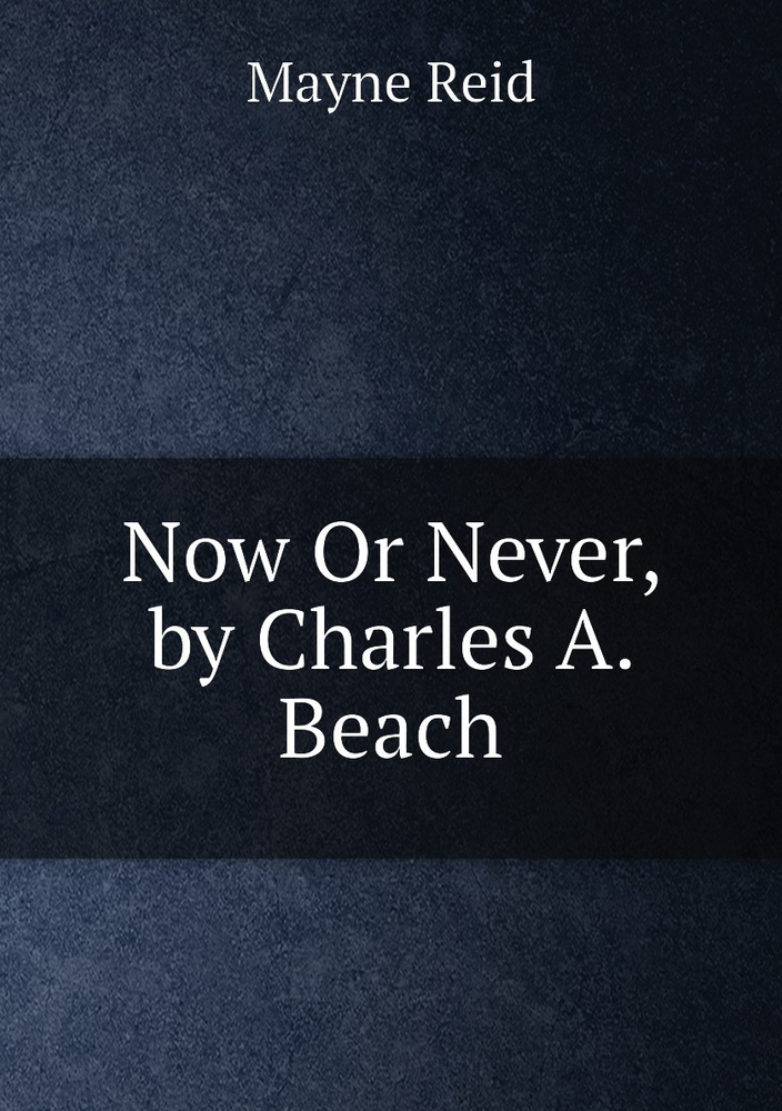 Now Or Never, by Charles A. Beach | Reid Mayne - купить с доставкой по ...