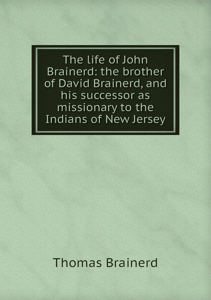 The life of John Brainerd: the brother of David Brainerd, and his ...