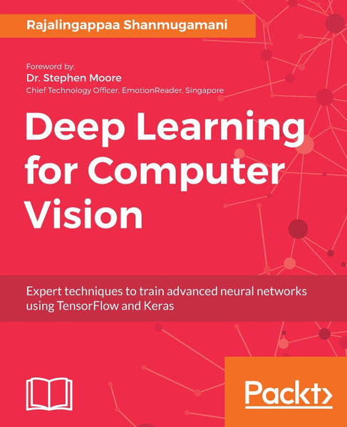 Deep Learning for Computer Vision. Expert techniques to train advanced neural networks using ...