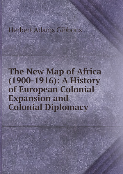 The New Map of Africa (1900-1916): A History of European Colonial Expansion and Colonial ...