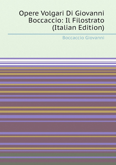 Opere Volgari Di Giovanni Boccaccio: Il Filostrato (Italian Edition ...