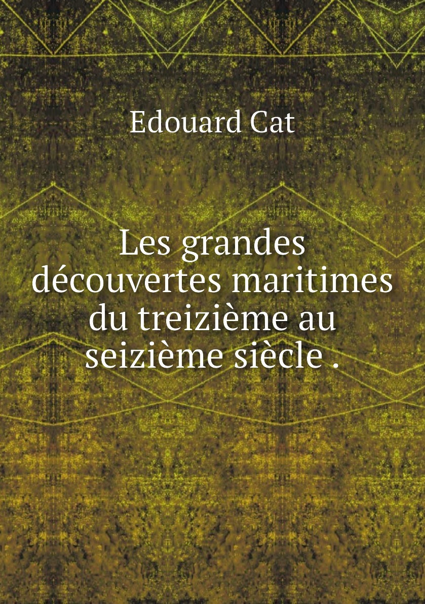 Les grandes decouvertes maritimes du treizieme au seizieme siecle ...