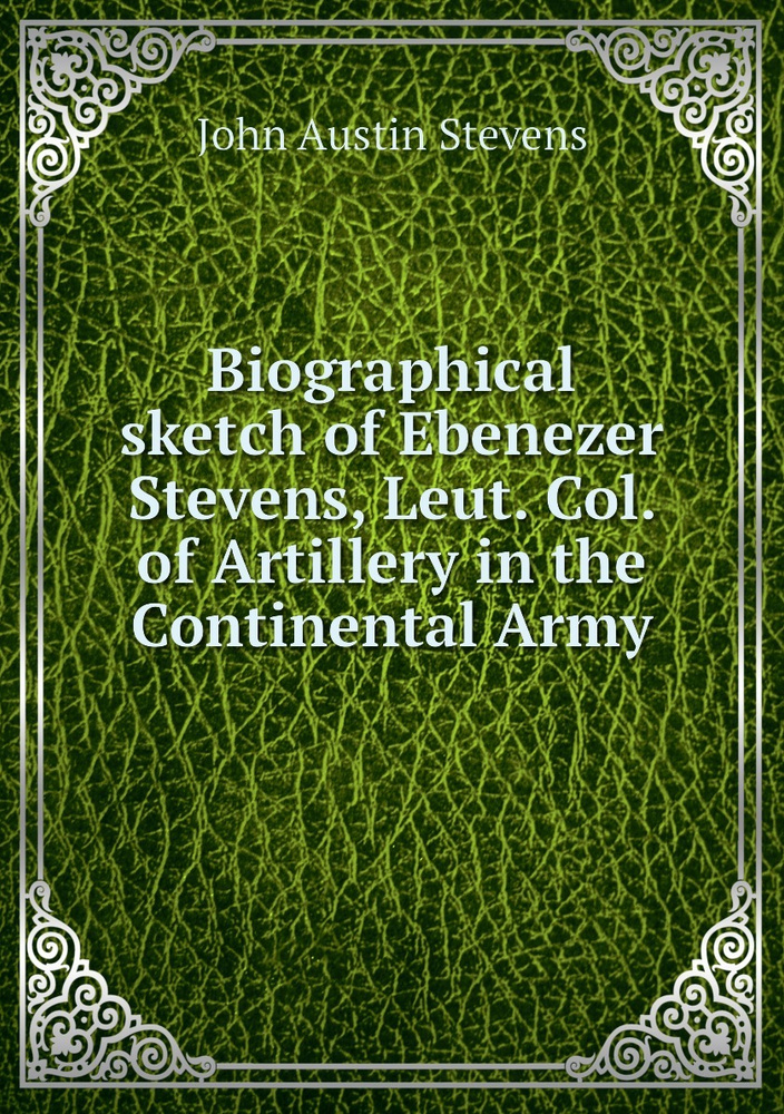Biographical sketch of Ebenezer Stevens, Leut. Col. of Artillery in the ...