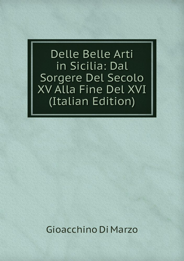 Delle Belle Arti in Sicilia: Dal Sorgere Del Secolo XV Alla Fine Del ...