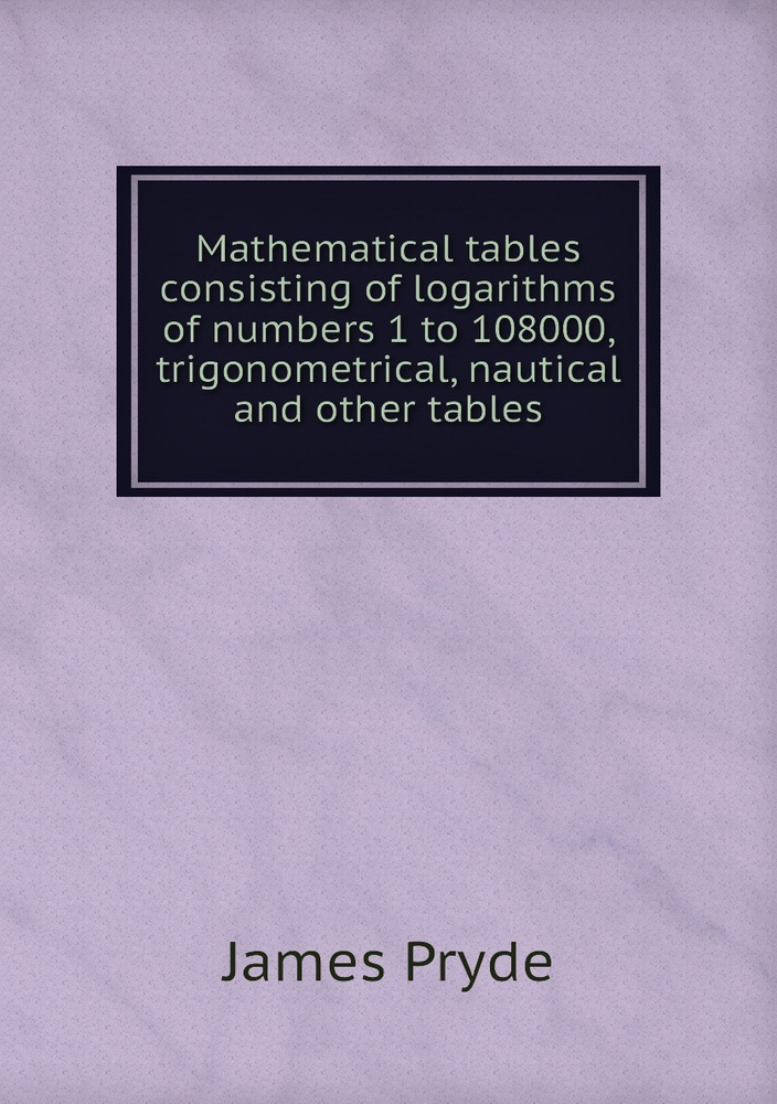 Mathematical Tables Consisting Of Logarithms Of Numbers 1 To 108000 Trigonometrical Nautical