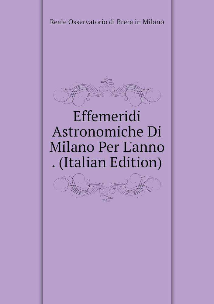 Effemeridi Astronomiche Di Milano Per L'anno . (Italian Edition ...