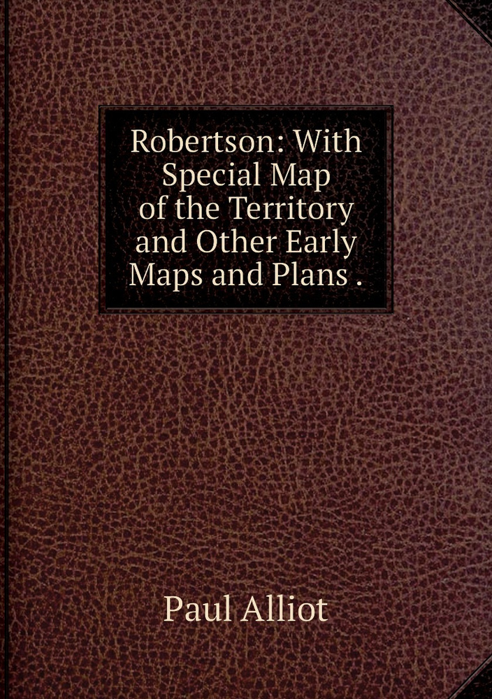 Robertson: With Special Map of the Territory and Other Early Maps and ...