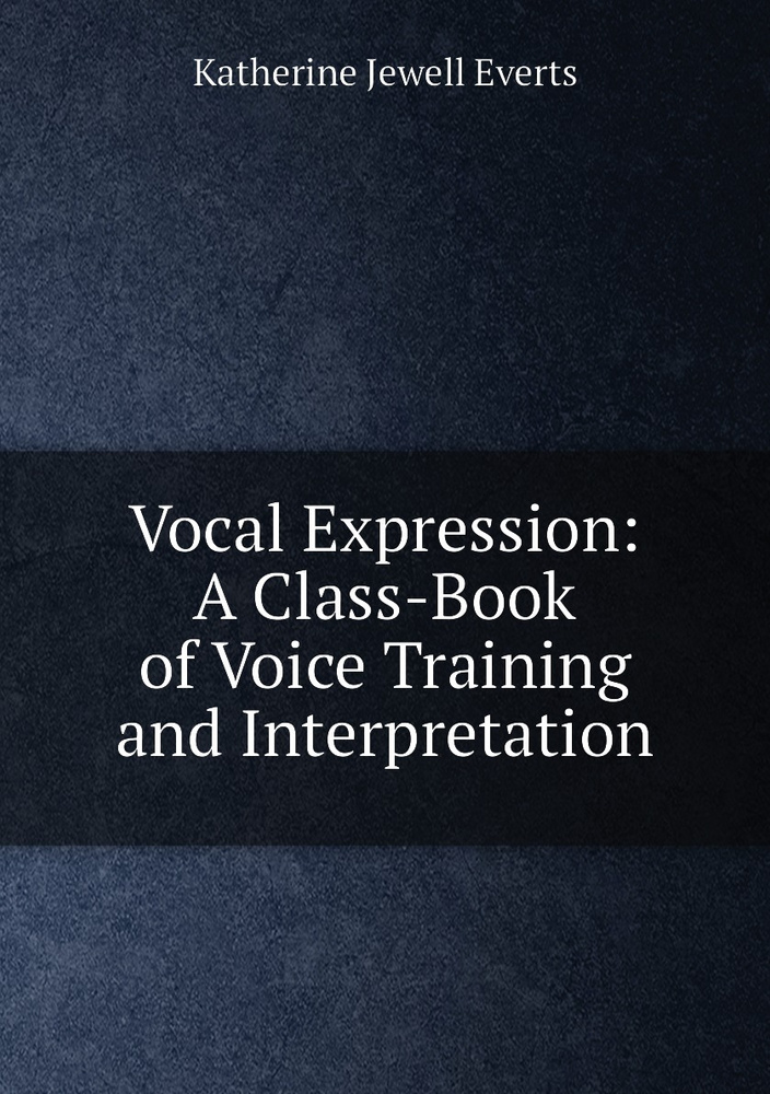 Vocal Expression: A Class-Book of Voice Training and Interpretation ...