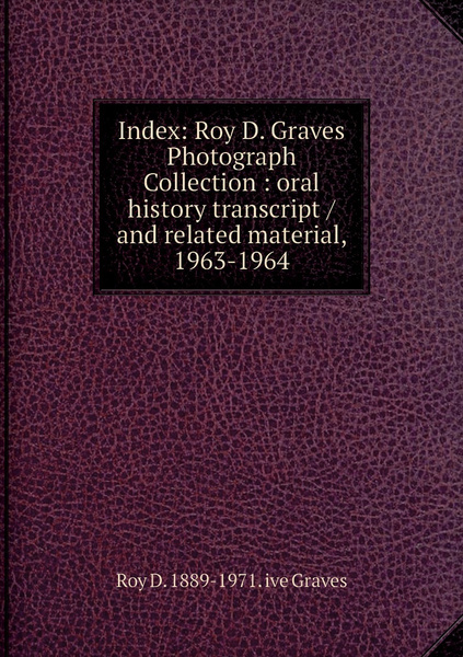 Index: Roy D. Graves Photograph Collection : oral history transcript / and related material ...