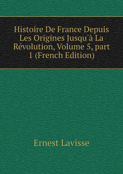 Histoire De France Depuis Les Origines Jusqu'a La Revolution, Volume 5,.part 1 (French Edition ...