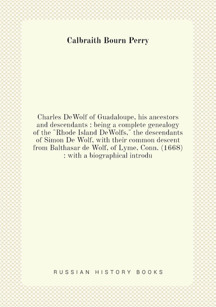 "Charles DeWolf of Guadaloupe, his ancestors and descendants : being a ...
