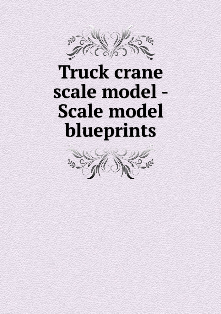 Truck crane scale model - Scale model blueprints - купить с доставкой ...