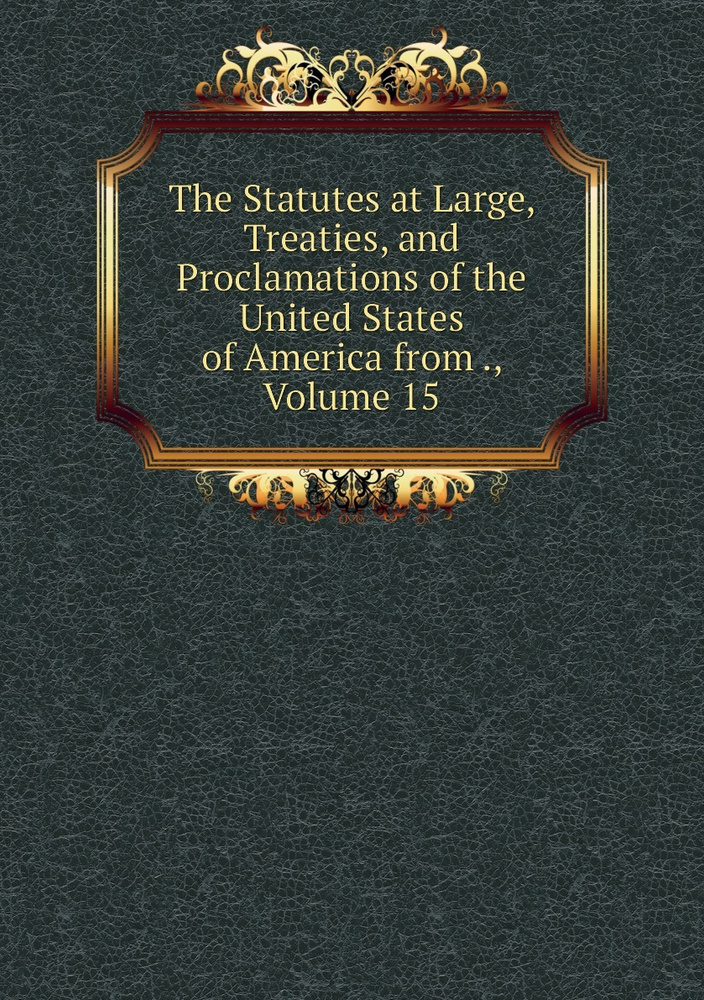 The Statutes at Large, Treaties, and Proclamations of the United States ...