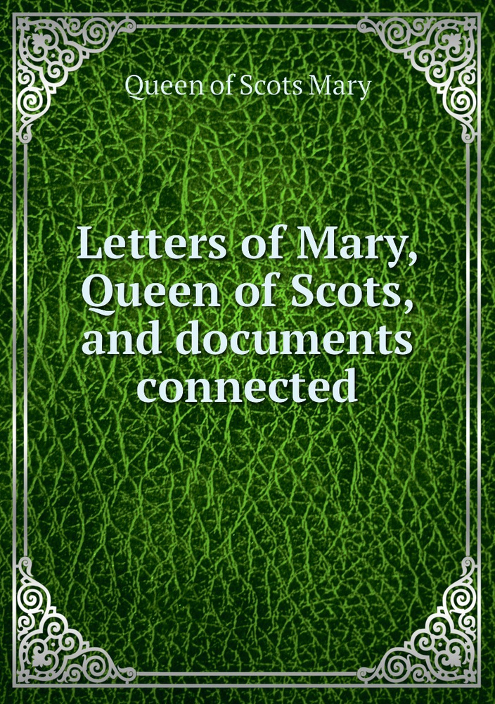 Letters of Mary, Queen of Scots, and documents connected купить на OZON ...