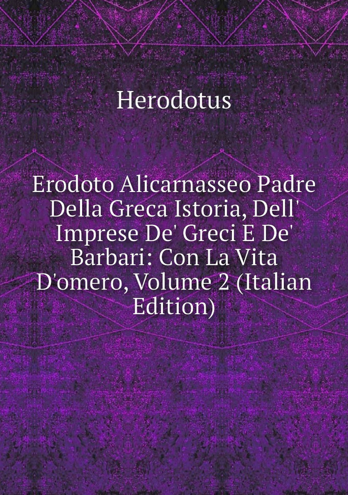 Erodoto Alicarnasseo Padre Della Greca Istoria, Dell' Imprese De' Greci ...