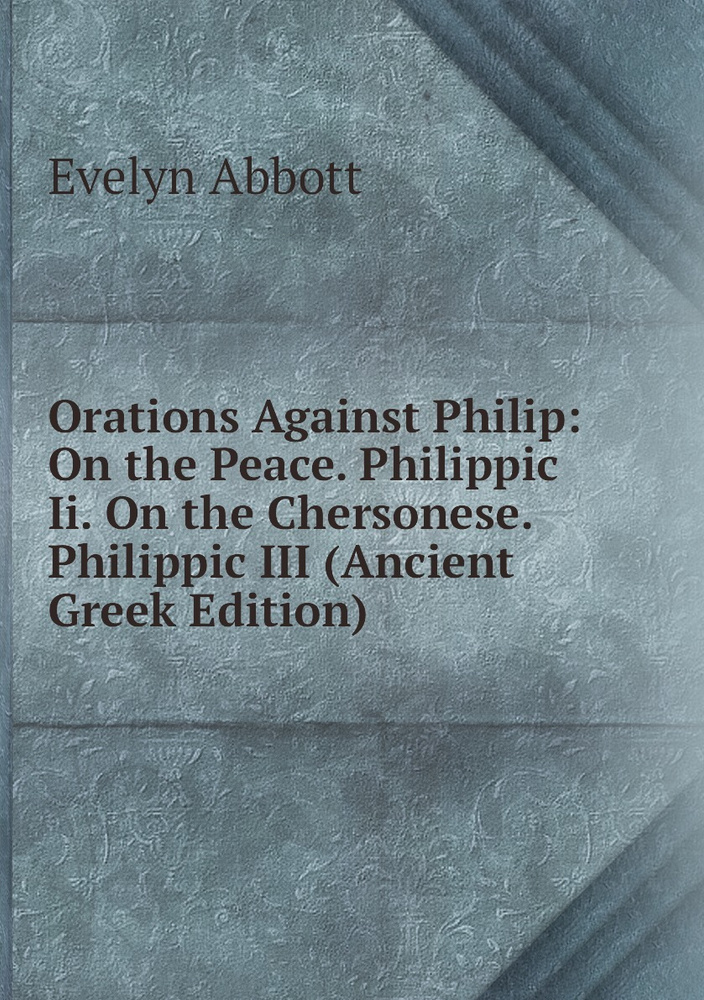 "Orations Against Philip: On the Peace. Philippic Ii. On the Chersonese ...