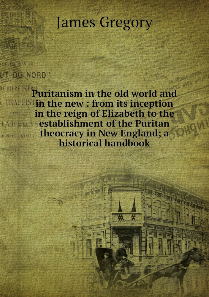 "Puritanism in the old world and in the new : from its inception in the ...