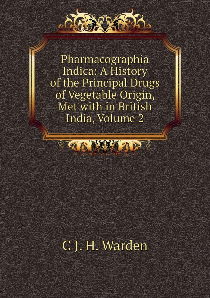 Pharmacographia Indica: A History of the Principal Drugs of Vegetable ...