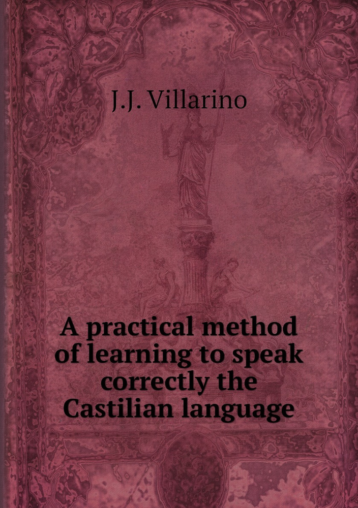 A practical method of learning to speak correctly the Castilian ...