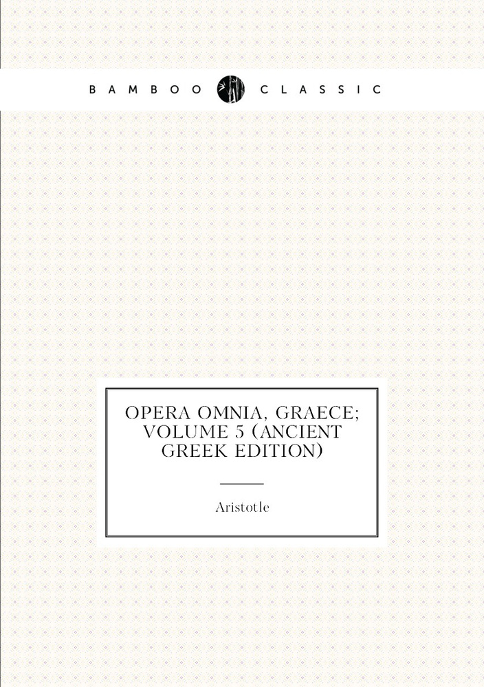 Opera omnia, graece; Volume 5 (Ancient Greek Edition) | Аристотель - купить с доставкой по ...