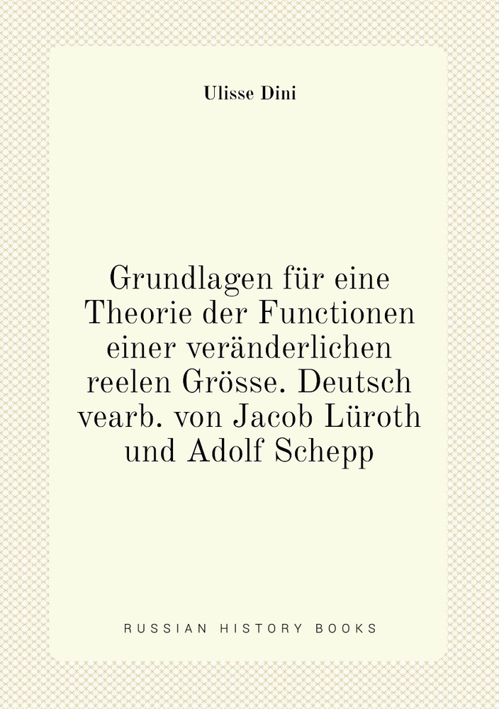 Grundlagen fur eine Theorie der Functionen einer veranderlichen reelen ...