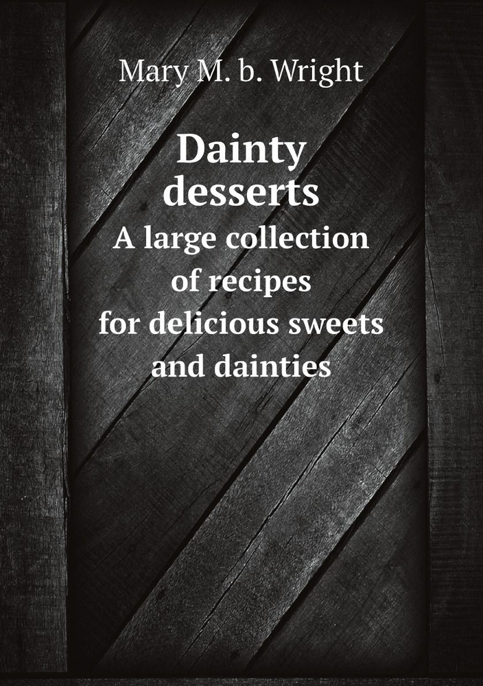 Dainty desserts. A large collection of recipes for delicious sweets and ...