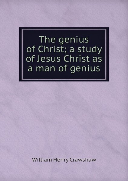 The genius of Christ; a study of Jesus Christ as a man of genius купить ...