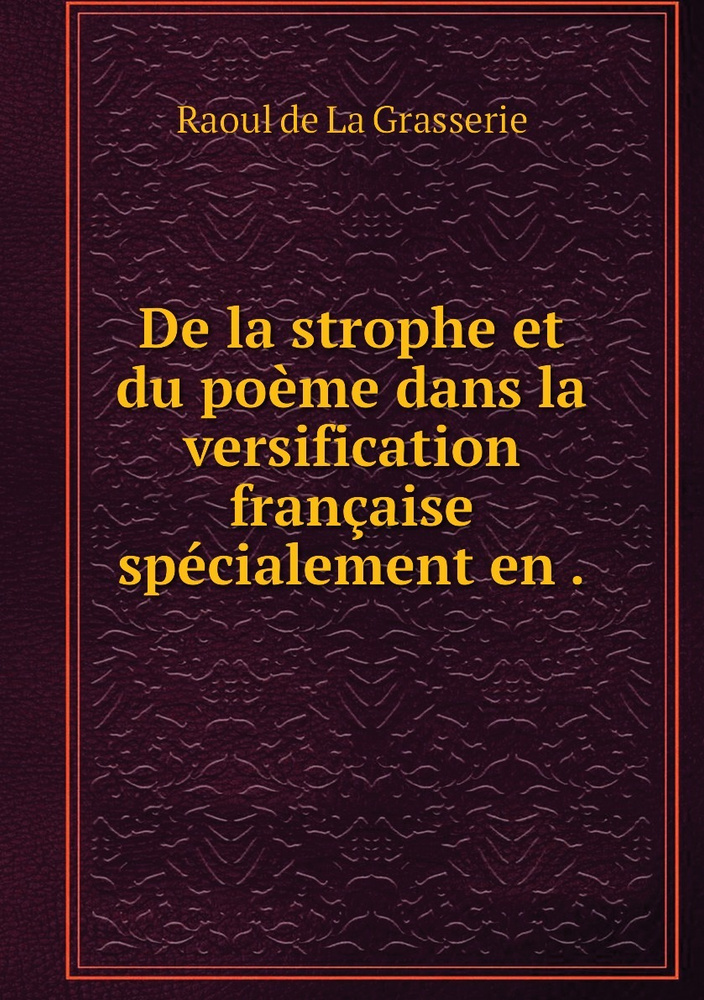De la strophe et du poeme dans la versification francaise specialement ...