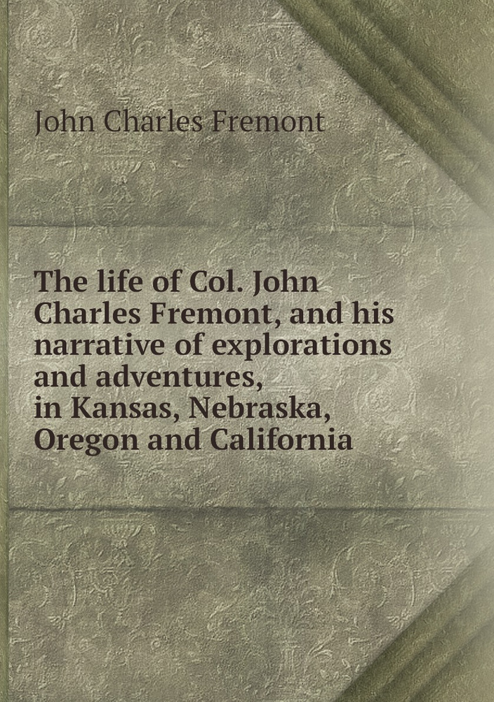 The life of Col. John Charles Fremont, and his narrative of explorations and adventures, in ...