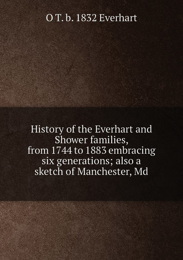 History of the Everhart and Shower families, from 1744 to 1883 embracing six generations; also a ...