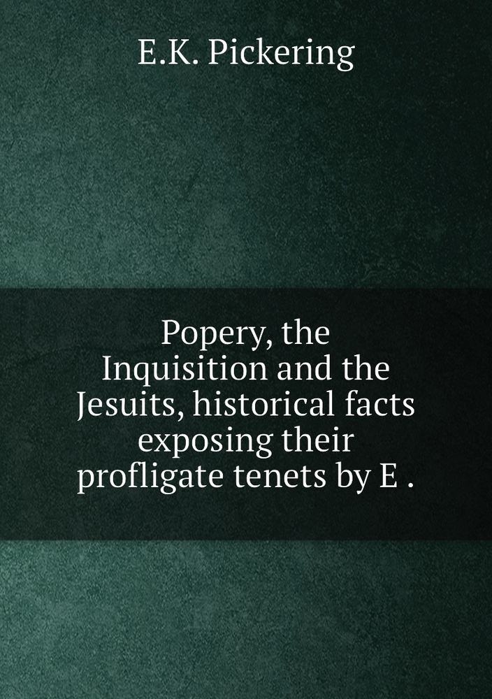 Popery, the Inquisition and the Jesuits, historical facts exposing ...