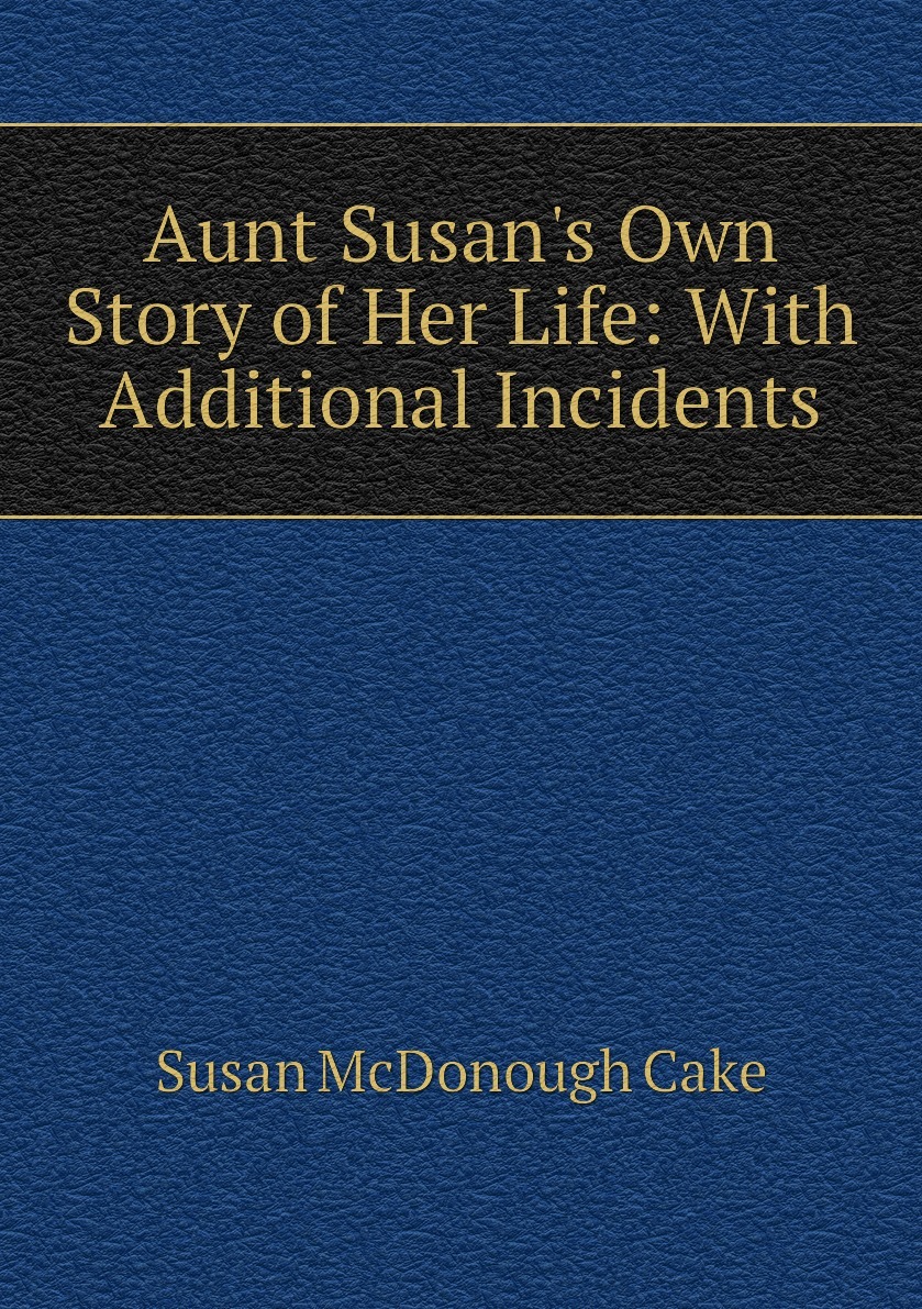 Aunt Susan's Own Story of Her Life: With Additional Incidents купить на ...