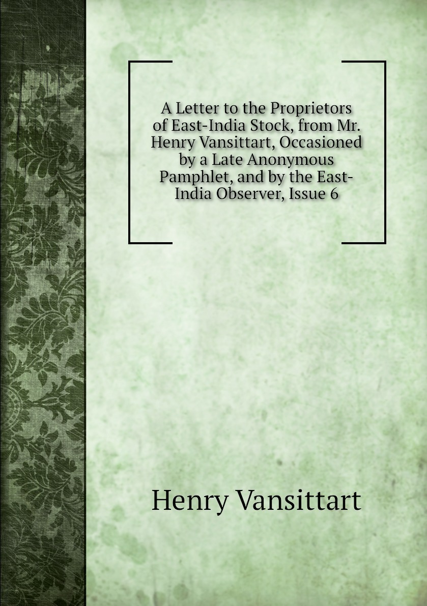 A Letter to the Proprietors of East-India Stock, from Mr. Henry ...