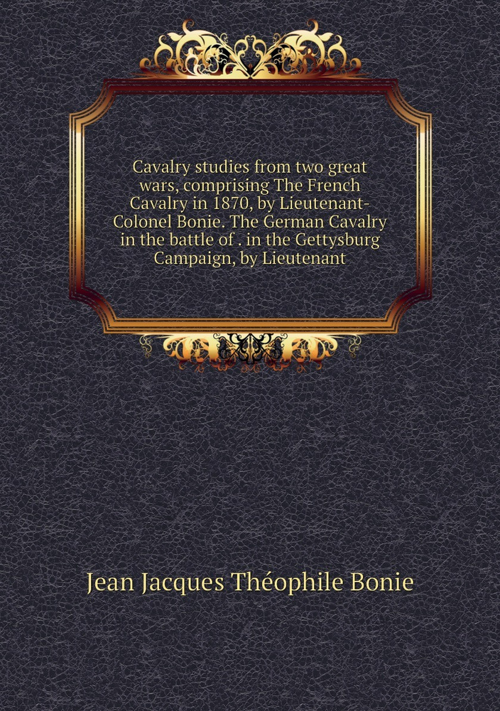 "Cavalry studies from two great wars, comprising The French Cavalry in 1870, by Lieutenant ...