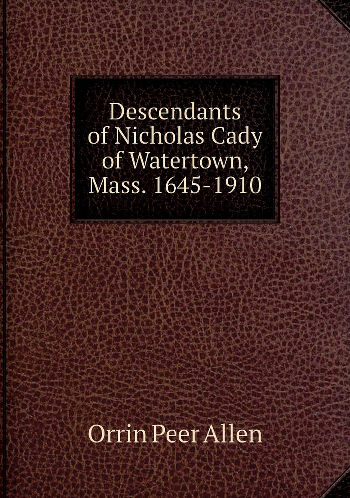 Descendants of Nicholas Cady of Watertown, Mass. 1645-1910 купить на ...