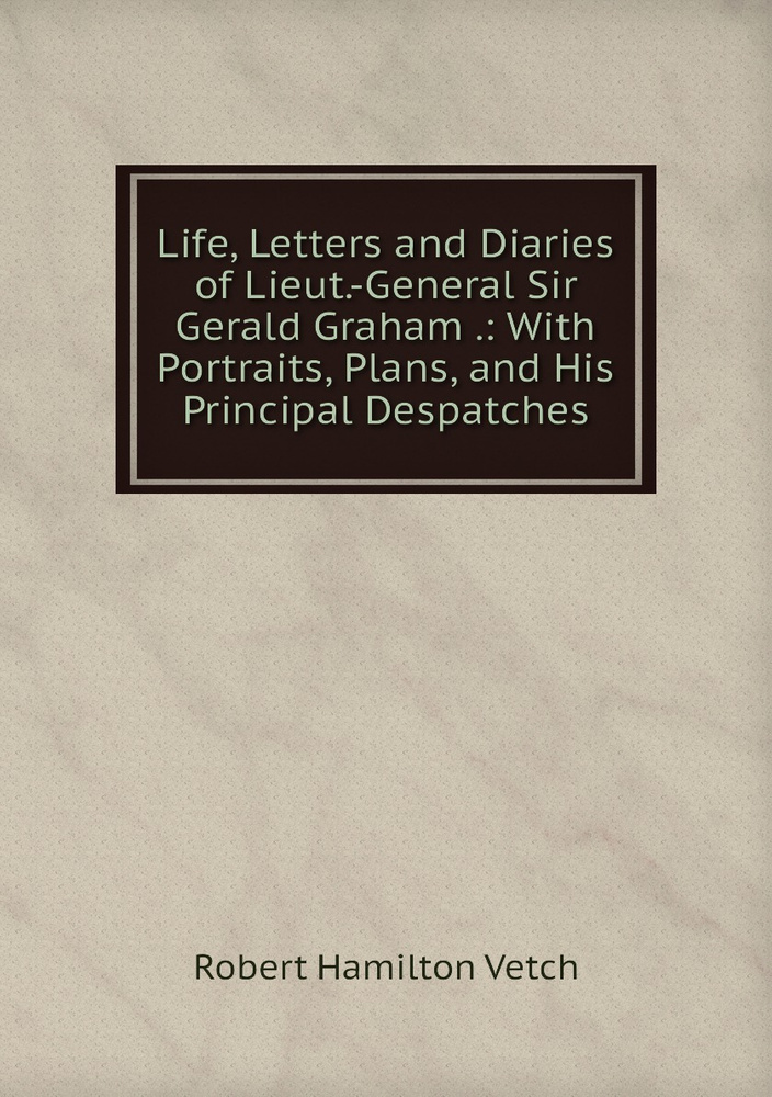 Life, Letters and Diaries of Lieut.-General Sir Gerald Graham .: With ...